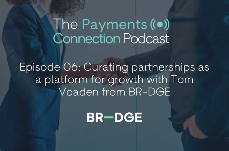 The Payments Connection Podcast: Curating partnerships as a platform for growth with Tom Voaden ...